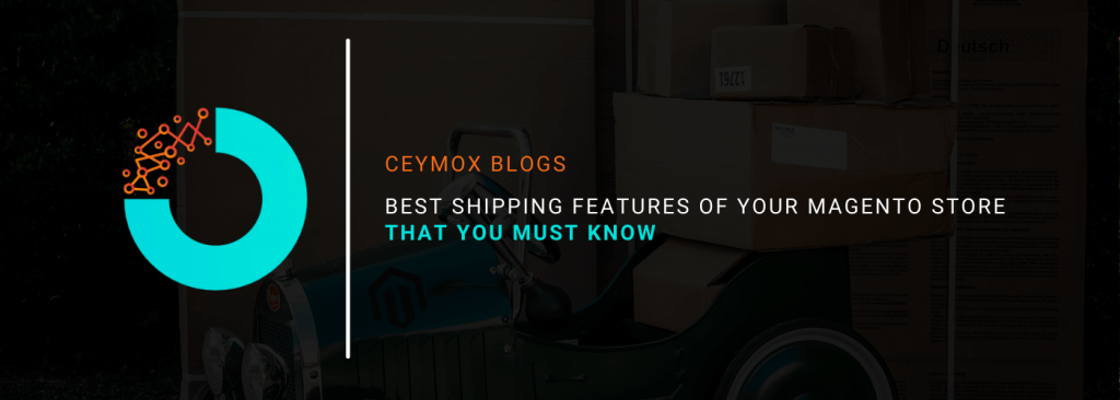 Best Shipping Features of Your Magento Store That You Must Know - Blog