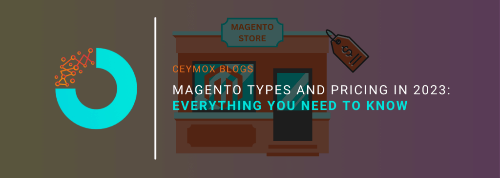 Magento Types and Pricing in 2023 - Blogs | Ceymox